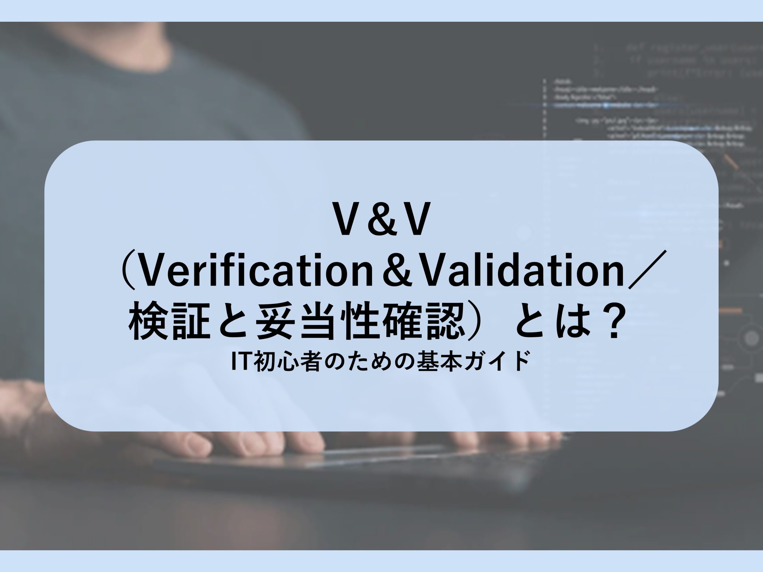 V＆V（Verification＆Validation／検証と妥当性確認）とは？│IT初心者のための基本ガイド | 株式会社QualityCube
